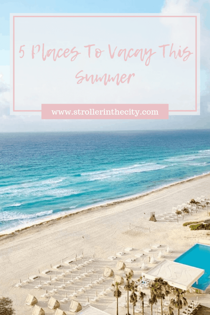 5 Places To Vacation This Summer | Stroller in the City